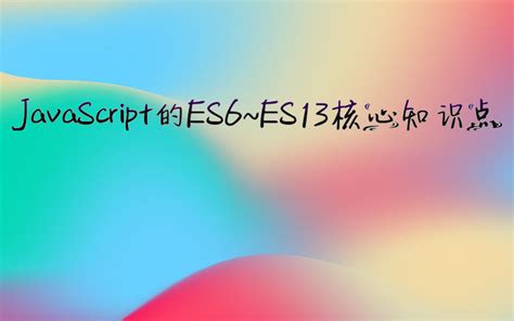 Javascript的es6~es13核心知识点 修远的小屋