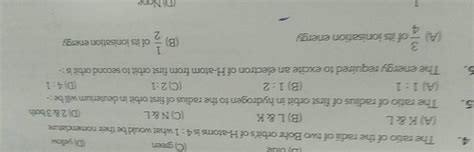 The Ratio Of The Radii Of Two Bohr Orbit S Of H Atoms Is 4 1 What Would B