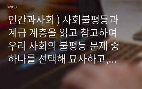 사회불평등과 계급 계층을 읽고 참고하여 우리 사회의 불평등 문제 중 하나를 선택해 묘사 인간과사회 사회를 바라보는 관점들을 읽고 사회불평등에 영향을 주는 사회구조적 요인