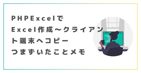 PHPExcelでExcel作成クライアント端末へコピー つまずいたことメモ TechNote