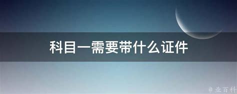 科目一需要带什么证件 业百科