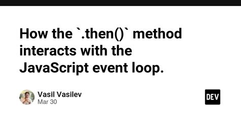 How The `then` Method Interacts With The Javascript Event Loop Dev Community