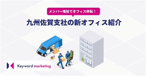 メンバー増加でオフィス移転九州佐賀支社の新オフィスをご紹介します キーマップ株式会社キーワードマーケティング