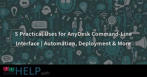 5 Practical Uses For Anydesk Command Line Interface Automation Deployment And More