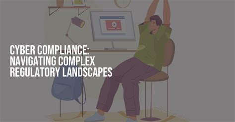 Cyber Compliance: Navigating Complex Regulatory Landscapes