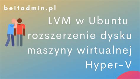 Ubuntu Server Rozszerzenie Partycji Lvm Dla Maszyny Wirtualnej Hyper
