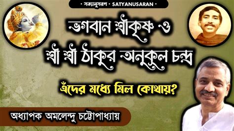 ভগবান শ্রীকৃষ্ণ ও শ্রী শ্রী ঠাকুর অনুকূল চন্দ্রের মধ্যে মিল কোথায় অধ্যাপক অমলেন্দু