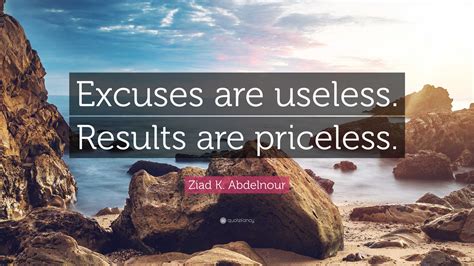 Ziad K Abdelnour Quote Excuses Are Useless Results Are Priceless”