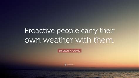 Stephen R Covey Quote Proactive People Carry Their Own Weather With