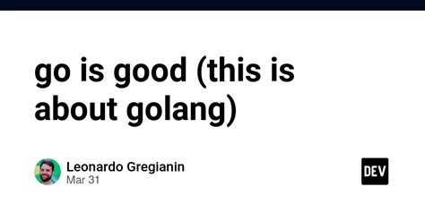 Go Is Good This Is About Golang Dev Community