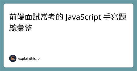 前端面試常考的 javascript 手寫題總彙整｜explainthis
