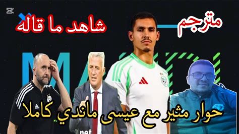 🚨شاهد حوار عيسىماندي وكشف عدة أمور عن الفريق الوطني الجزائري Youtube