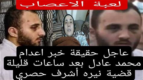 عاجل حقيقة خبر اعدام محمد عادل بعد ساعات قليلة قضية نيره أشرف حصري لعبة