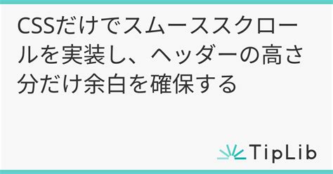 Cssだけでスムーススクロールを実装し、ヘッダーの高さ分だけ余白を確保する Tiplib（ティップリブ）