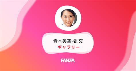 青木美空×乱交のエロ動画（av Dvd 無料動画）・オススメ作品まとめ Fanzaみんなのオススメ