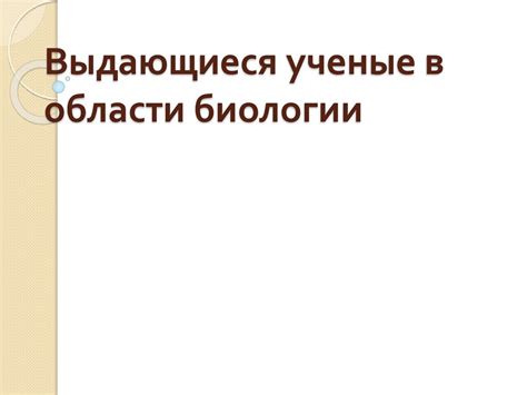 Выдающиеся ученые в области биологии презентация онлайн