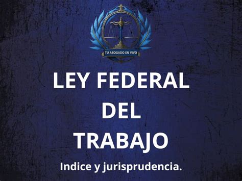 LEY FEDERAL DEL TRABAJO Y SU INDICE