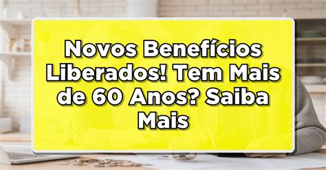 REVELADO Novos Benefícios Liberados Tem Mais de 60 Anos