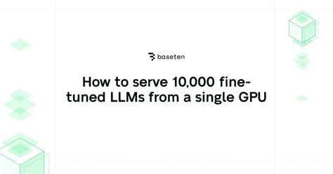How To Serve 10000 Fine Tuned Llms From A Single Gpu Baseten Blog
