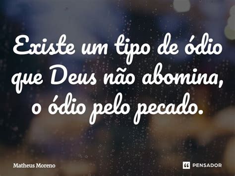 Existe Um Tipo De ódio Que Deus Não Matheus Moreno Pensador