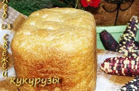 Хлеб из свежей кукурузы (хлебопечка Тефаль 4002) - Хлебопечка.ру