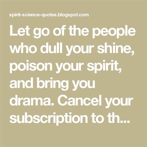 Let Go Of The People Who Dull Your Shine Poison Your Spirit And Bring