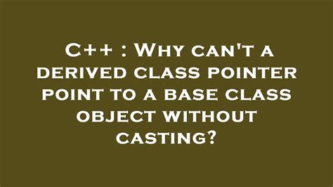 C Why Cant A Derived Class Pointer Point To A Base Class Object