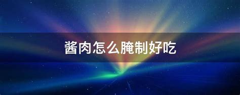 酱肉怎么腌制好吃 业百科