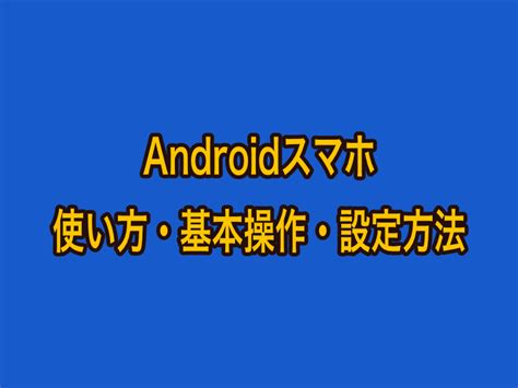 初心者が知っておきたいandroidスマホの使い方・基本操作まとめ スマホアプリライフ！！