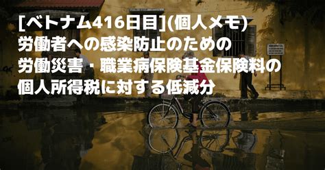 ベトナム416日目 個人メモ労働者への感染防止のための労働災害・職業病保険基金保険料の個人所得税に対する低減分｜vietbiz