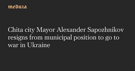 Chita City Mayor Alexander Sapozhnikov Resigns From Municipal Position To Go To War In Ukraine
