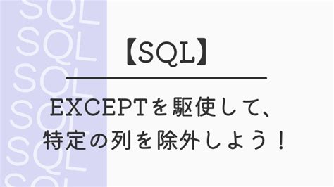 【sql】exceptを駆使して、特定の列を除外しよう！ Ebifuraiブログ