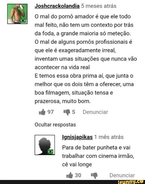 Joshcrackolandia 5 Meses Atrás O Mal Do Pornô Amador é Que Ele Todo Mal Feito Não Tem Um