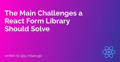 The Main Challenges A React Form Library Should Solve