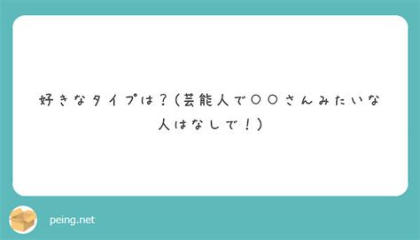 好きなタイプは？芸能人で さんみたいな人はなしで！ Peing 質問箱