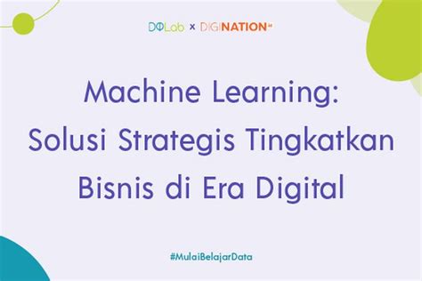 Machine Learning Solusi Strategis Tingkatkan Bisnis Di Era Digital