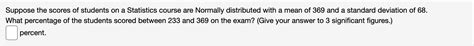 Solved Suppose The Scores Of Students On A Statistics Course Chegg