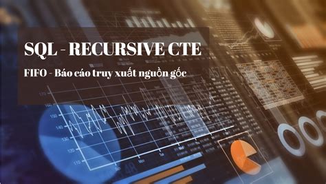 sql recursive cte và ứng dụng báo cáo truy xuất ngồn gốc kho hàng fifo