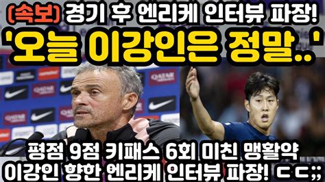 오늘 이강인은 정말 경기 후 엔리케 인터뷰 파장 ㅎㄷㄷ Youtube