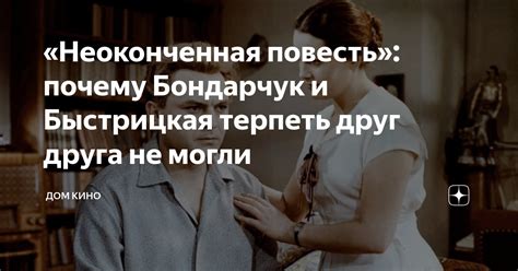Неоконченная повесть почему Бондарчук и Быстрицкая терпеть друг друга не могли Дом кино Дзен