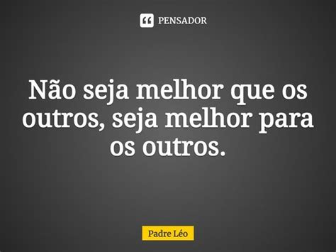 Não Seja Melhor Que Os Outros Seja Padre Léo Pensador