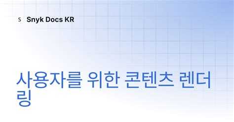 사용자를 위한 콘텐츠 렌더링 Snyk Docs Kr