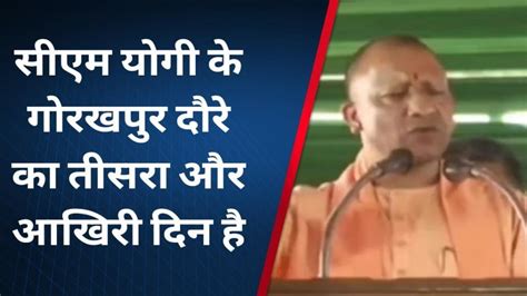 गोरखपुर सीएम योगी के दौरे का तीसरा और आखिरी दिन आज जाने क्या है
