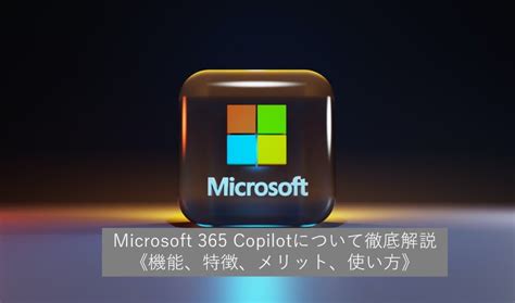 Microsoft 365 Copilotについて徹底解説《機能、特徴、メリット、使い方》 Blog808