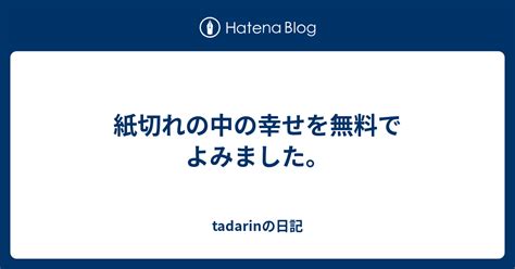 紙切れの中の幸せを無料でよみました。 Tadarinの日記