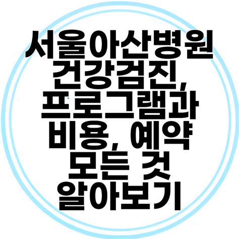 서울아산병원 건강검진 프로그램과 비용 예약 모든 것 알아보기