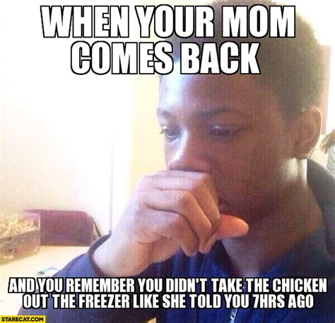When Your Mom Comes Back And You Remember You Didnt Take Chicken Out