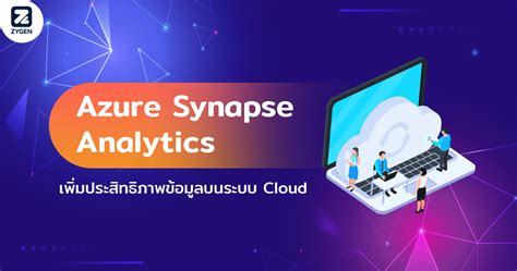 Azure Synapse Analytics เพิ่มประสิทธิภาพข้อมูลบนระบบ Cloud Zygen