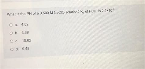 Solved What Is The Ph Of A 0500 M Naclo Solution Ky Of