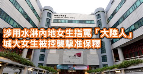 涉用水淋內地女生指罵「大陸人」 城大女生被控襲擊准保釋 星島日報